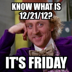 Meme Willy Wonka - know what is 12/21/12? it's friday - 2133193