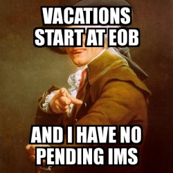 Meme Joseph Ducreux - Vacations start at EOB and i have no pending ims ...