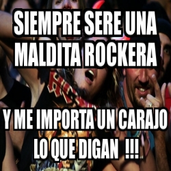 Meme Personalizado - SIEMPRE SERE UNA MALDITA ROCKERA Y ME IMPORTA UN ...