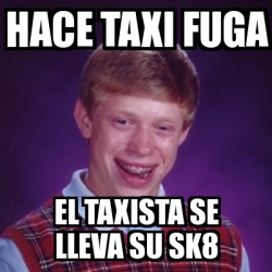 Meme Bad Luck Brian - HACE TAXI FUGA EL TAXISTA SE LLEVA SU SK8 - 2162668