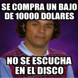 Meme Personalizado - se compra un bajo de 10000 dolares no se escucha ...