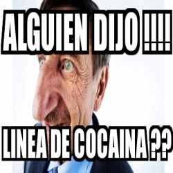 Meme Personalizado - ALGUIEN DIJO !!!! LINEA DE COCAINA ?? - 2165912