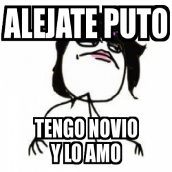 Meme Personalizado - ALEJATE PUTO TENGO NOVIO Y LO AMO - 2170738