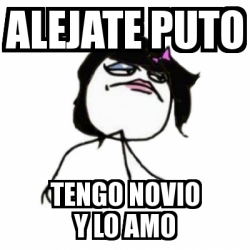 Meme Personalizado - ALEJATE PUTO TENGO NOVIO Y LO AMO - 2170982