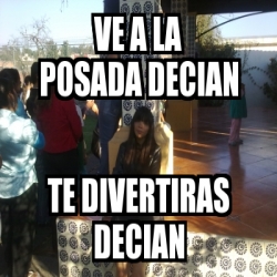 Meme Personalizado - ve a la posada decian te divertiras decian - 2172801