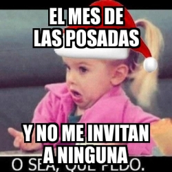 Meme Personalizado - el mes de las posadas y no me invitan a ninguna ...