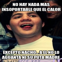Meme Personalizado - no hay nada mas insoportable que el calor excepto ...