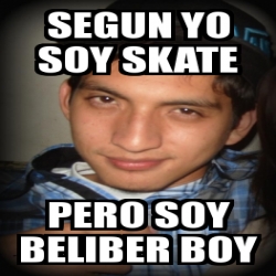 Meme Personalizado - SEGUN YO SOY SKATE PERO SOY BELIBER BOY - 2178729