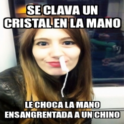 Meme Personalizado - SE CLAVA UN CRISTAL EN LA MANO LE CHOCA LA MANO ...