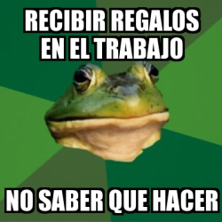 Meme Personalizado - Recibir regalos en el trabajo no saber que hacer ...