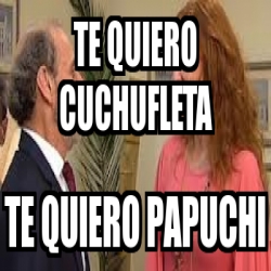 Meme Personalizado - te quiero cuchufleta te quiero papuchi - 2183655