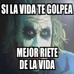 Meme Personalizado - si la vida te golpea mejor riete de la vida - 2184993