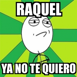 Meme Challenge Accepted - raquel ya no te quiero - 2187014