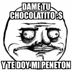 Meme Me Gusta - dame tu chocolatito :$ y te doy mi peneton - 2187939