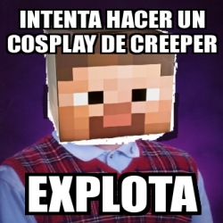 Meme Personalizado - intenta hacer un cosplay de creeper explota - 2188083