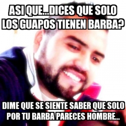 Meme Personalizado - asi que...dices que solo los guapos tienen barba ...