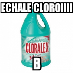 Meme Personalizado - ECHALE CLORO!!!! B - 2194135