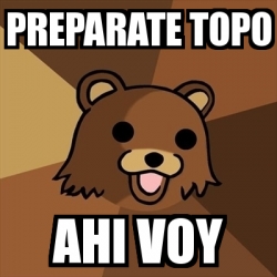 Meme Pedobear - PREPARATE TOPO AHI VOY - 2198018