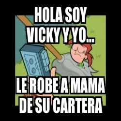 Meme Personalizado - Hola soy vicky y yo... Le robe a mAma de sU ...
