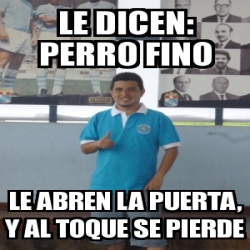 Meme Personalizado - le dicen: perro fino le abren la puerta, y al ...