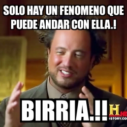 Meme Ancient Aliens - solo hay un fenomeno que puede andar con ella ...