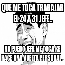 Meme Personalizado - que me toca trabajar el 24 y 31 jefe.. no puedo ...