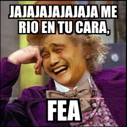 Meme Yao Wonka - jajajajajajaja me rio en tu cara, fea - 2029558