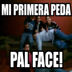Meme Personalizado - Mi primera peda pal face! - 2029608