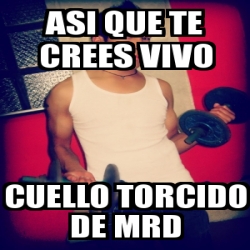 Meme Personalizado - Asi que te Crees vivo cuello torcido de mrd - 2205939
