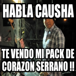 Meme Personalizado - HABLA CAUSHA TE VENDO MI PACK DE CORAZON SERRANO ...