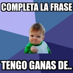 Meme Bebe Exitoso - completa la frase tengo ganas de.. - 2207680
