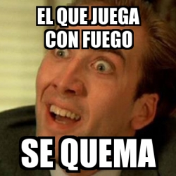 Meme No me digas - el que juega con fuego se quema - 2209903