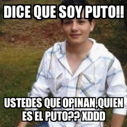 Meme Personalizado - dice que soy puto!! ustedes que opinan,quien es el ...