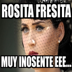 Meme Personalizado - ROSITA FRESITA MUY INOSENTE EEE... - 2213771