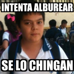 Meme Personalizado - intenta alburear se lo chingan - 2222996