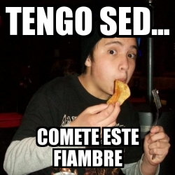 Meme Personalizado - Tengo sed... comete este fiambre - 2225890