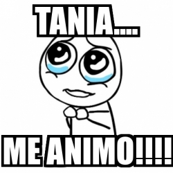 Meme Por favor - tania.... me animo!!!! - 2229129