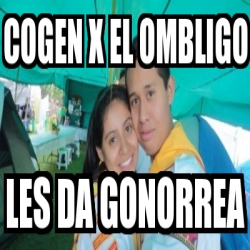 Meme Personalizado - cogen x el ombligo les da gonorrea - 2229623