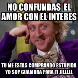Meme Willy Wonka - No confundas el amor con El interes TU me estas ...