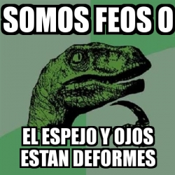 Meme Filosoraptor - somos feos o el espej0 y ojos estan deformes - 2233302