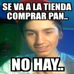 Meme Personalizado - se va a la tienda comprar pan.. no hay.. - 2234710
