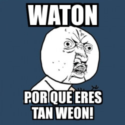 Meme Y U No - Waton por que eres tan weon! - 2236200