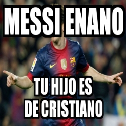 Meme Personalizado - messi enano tu hijo es de cristiano - 2237552