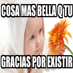 Meme Personalizado - cosa mas bella q tu gracias por existir - 2237673