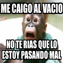 Meme Personalizado - me caigo al vacio no te rias que lo estoy pasando ...