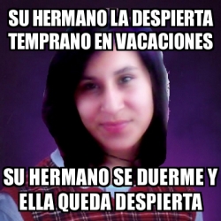 Meme Personalizado - Su hermano la despierta temprano en vacaciones su ...