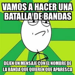 Meme Challenge Accepted - vamos a hacer una batalla de bandas dejen un ...