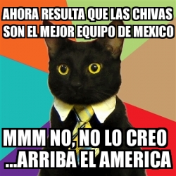 Meme Business Cat - ahora resulta que las chivas son el mejor equipo de ...