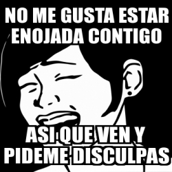 Meme Personalizado - no me gusta estar enojada contigo asi que ven y ...