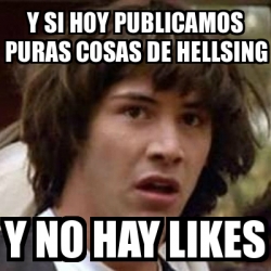 Meme Keanu Reeves - y si hoy publicamos puras cosas de hellsing y no ...